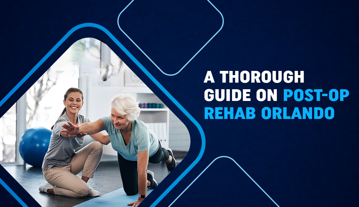 A Thorough Guide On Post-Op Rehab in Orlando